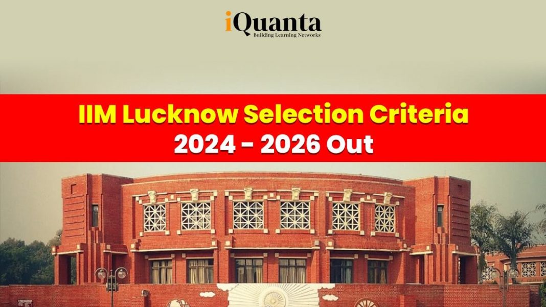 IIM Lucknow Selection Criteria 2024-26 Out : IIM Lucknow Admission - iQuanta