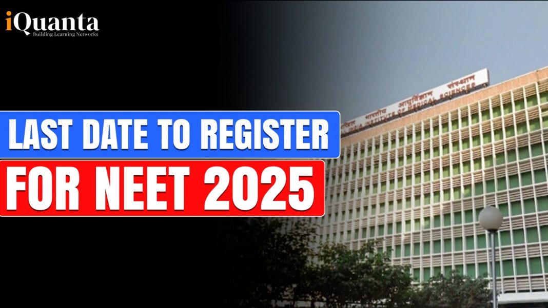 Last Date to Register for NEET 2025 and Other Important Dates - iQuanta