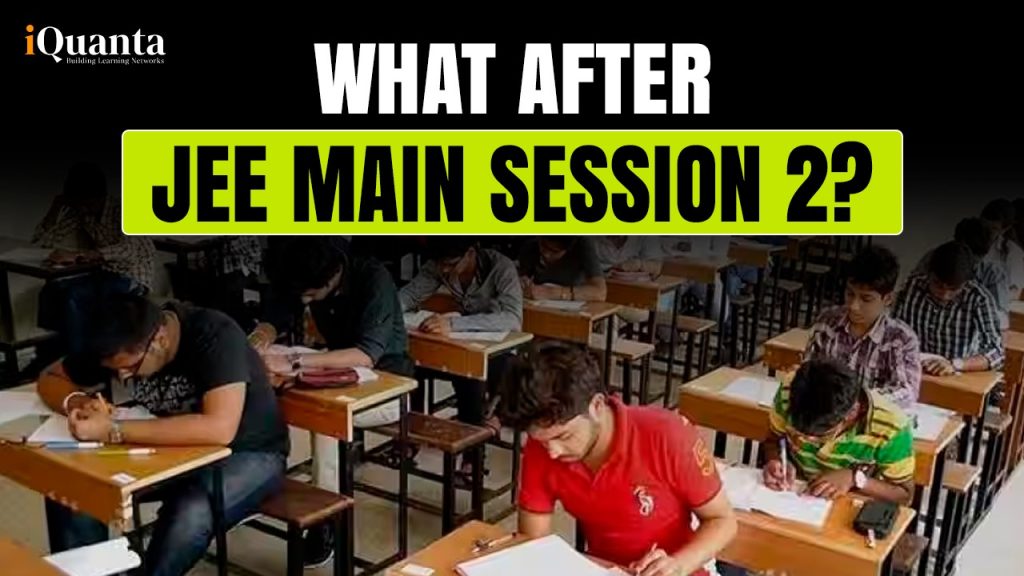 What After JEE Main Session 2? - iQuanta