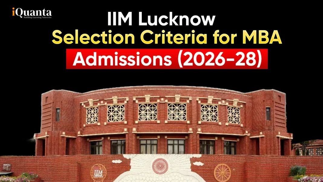 IIM Lucknow Selection Criteria 2026-28 Out - MBA Admission, Calls Out ...